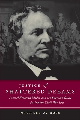 Justice of Shattered Dreams: Samuel Freeman Miller and the Supreme ...