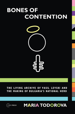 Bones of Contention: The Living Archive of Vasil Levski and the Making ...