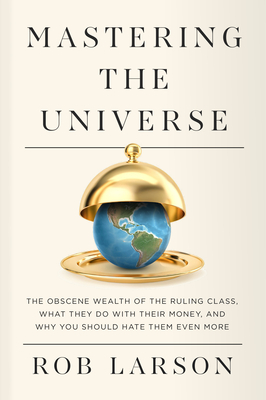 Mastering the Universe: The Obscene Wealth of the Ruling Class, What ...