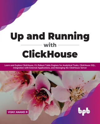 Up and Running with ClickHouse: Learn and Explore ClickHouse, It's Robust Table Engines for ...