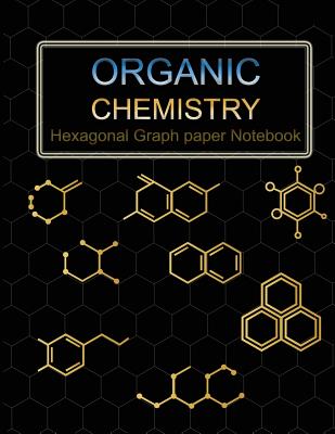 Organic Chemistry: Hexagonal Graph Paper Notebook for chemistry notes ...