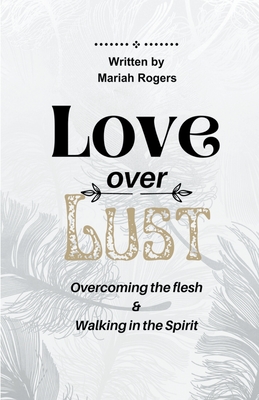 Love Over Lust: Overcoming The Flesh & Walking In The Spirit (Paperback ...