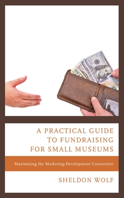 A Practical Guide to Fundraising for Small Museums: Maximizing the ...