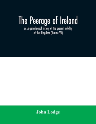 The peerage of Ireland: or, A genealogical history of the present ...