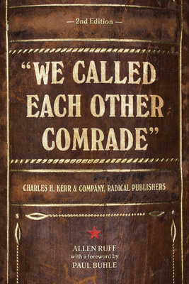 We Called Each Other Comrade: Charles H. Kerr & Company, Radical ...