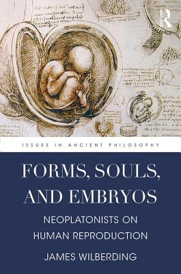 Forms, Souls, and Embryos: Neoplatonists on Human Reproduction (Issues ...