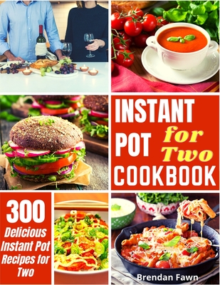 Instant Pot for Two Cookbook: 300 Delicious Instant Pot Recipes for Two ...