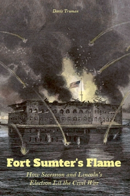 Fort Sumter's Flame How Secession and Lincoln's Election Lit the Civil ...