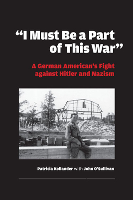I Must Be a Part of This War: A German American's Fight Against Hitler ...
