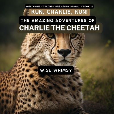 Run, Charlie, Run!: The Amazing Adventures of Charlie the Cheetah (Wise ...