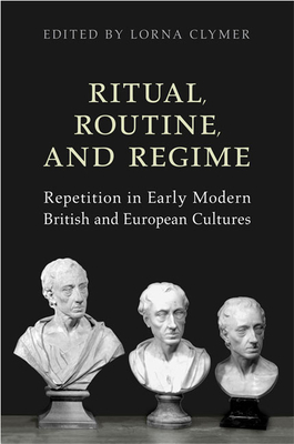 Ritual, Routine, and Regime: Repetition in Early Modern British and ...