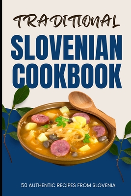 Traditional Slovenian Cookbook: 50 Authentic Recipes from Slovenia ...