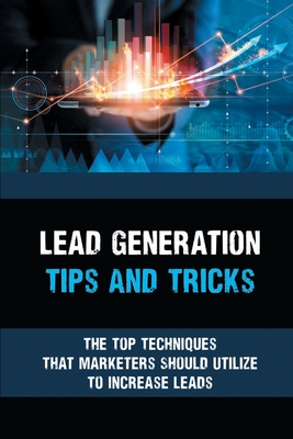 Lead Generation Tips And Tricks: The Top Techniques That Marketers ...