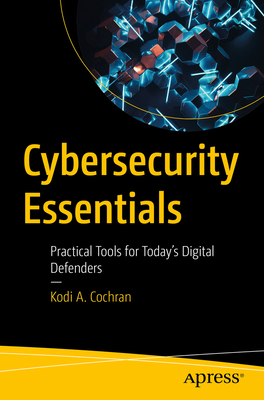 Cybersecurity Essentials: Practical Tools for Today's Digital Defenders ...