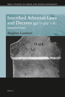 Inscribed Athenian Laws and Decrees 352/1-322/1 BC: Epigraphical Essays ...
