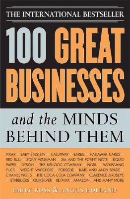 100 Great Businesses and the Minds Behind Them: Use Their Secrets to ...
