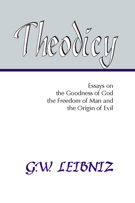 Theodicy: Essays on the Goodness of God, the Freedom of Man and the ...