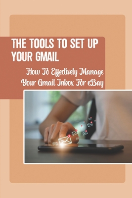The Tools To Set Up Your Gmail: How To Effectively Manage Your Gmail Inbox For eBay: A Buyer ...