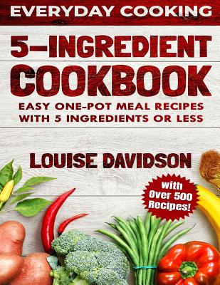 5 Ingredient Cookbook: Easy One-Pot Meal Recipes with 5 Ingredients or ...