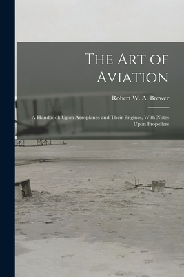 The Art of Aviation: A Handbook Upon Aeroplanes and Their Engines, With ...