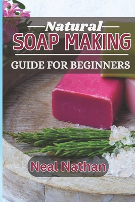 Natural Soap Making Guide for Beginners: Your Ultimate Guide to ...