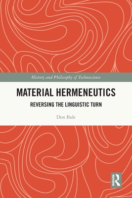Material Hermeneutics: Reversing the Linguistic Turn (History and Philosophy of Technoscience ...