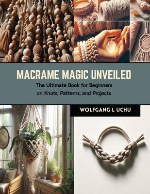 Macrame Magic Unveiled: The Ultimate Book for Beginners on Knots, Patterns, and Projects ...