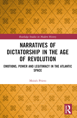 Narratives of Dictatorship in the Age of Revolution: Emotions, Power ...