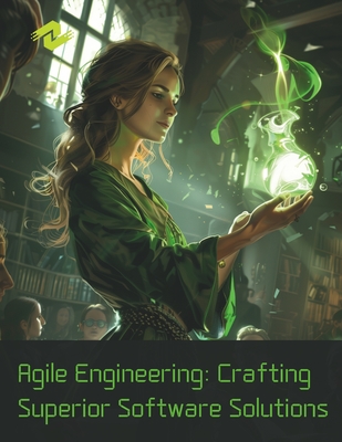 Agile Engineering: Crafting Superior Software Solutions: Building Robust and Scalable Systems ...