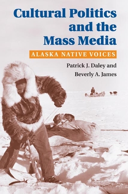Cultural Politics and the Mass Media: Alaska Native Voices (The History ...