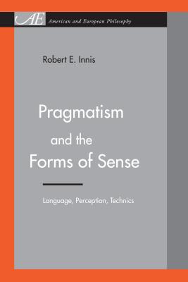 Pragmatism and the Forms of Sense: Language, Perception, Technics ...