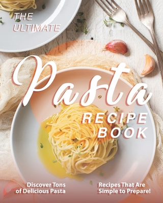 The Ultimate Pasta Recipe Book: Discover Tons of Delicious Pasta ...