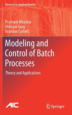 Modeling and Control of Batch Processes: Theory and Applications (Advances in Industrial Control ...