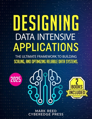 Designing Data-Intensive Applications: The Complete Guide to Build, Scale and Optimize Reliable ...