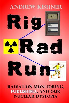 Rig, Rad, Run: Radiation Monitoring, Fukushima, and Our Nuclear ...