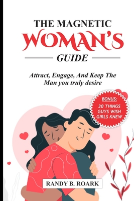The Magnetic Woman's Guide: Attract, Engage, and Keep the Man You Truly ...