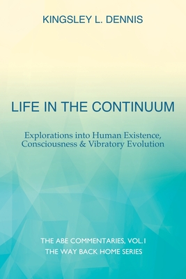 Life in the Continuum: Explorations into Human Existence, Consciousness ...