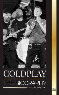 Coldplay: The Biography of a British Rock Band and their Spectacular ...