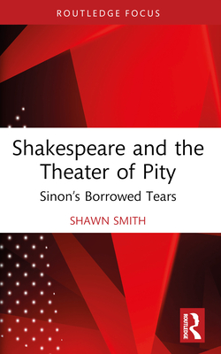 Shakespeare and the Theater of Pity: Sinon's Borrowed Tears (Routledge ...