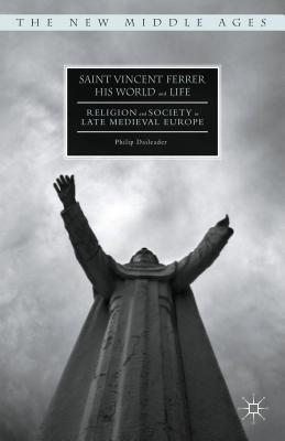 Saint Vincent Ferrer, His World and Life: Religion and Society in Late ...