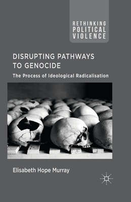 Disrupting Pathways to Genocide: The Process of Ideological Radicalization (Rethinking Political ...