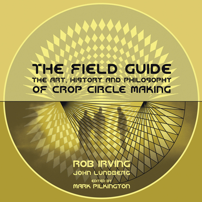 The Field Guide: The Art, History and Philosophy of Crop Circle Making ...
