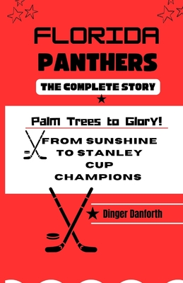 Florida Panthers: THE COMPLETE STORY: From Sunshine to Stanley Cup ...