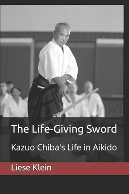 The Life-Giving Sword: Kazuo Chiba's Life in Aikido (Paperback ...