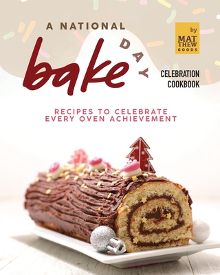 A National Bake Day Celebration Cookbook: Recipes to Celebrate Every ...