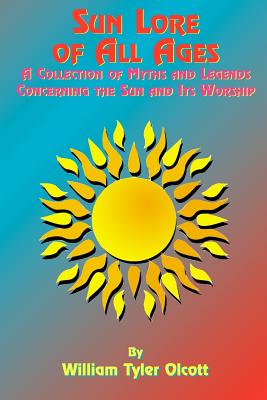 Sun Lore of All Ages: A Collection of Myths and Legends Concerning the ...