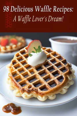 98 Delicious Waffle Recipes: A Waffle Lover's Dream! | Longfellow Books