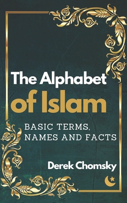 The Alphabet of Islam: Basic Terms, Names and Facts: A Practical ...