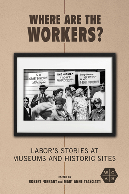 Where Are the Workers?: Labor's Stories at Museums and Historic Sites ...