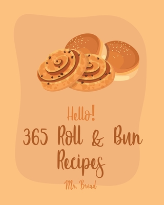 Hello! 365 Roll & Bun Recipes: Best Roll & Bun Cookbook Ever For ...